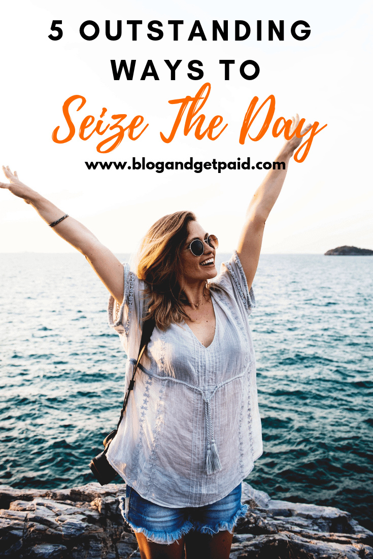5 Outstanding Ways To Seize The Day - Blog & Get Paid
