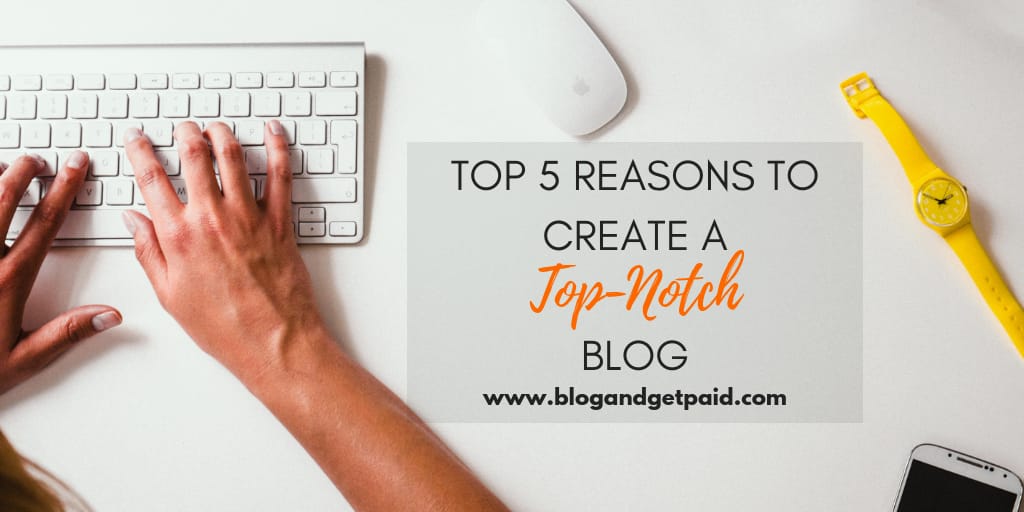 Revealed: Top 5 Reasons To Create A Top-Notch Blog - Blog & Get Paid Revealed: Top 5 Reasons To Create A Top-Notch Blog - Blog & Get Paid